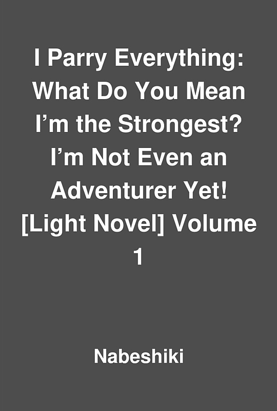 I Parry Everything: What Do You Mean I’m the Strongest? I’m Not Even an ...